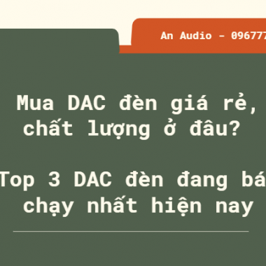 Mua DAC đèn giá rẻ, chất lượng ở đâu? Top 3 ... - AN Audio